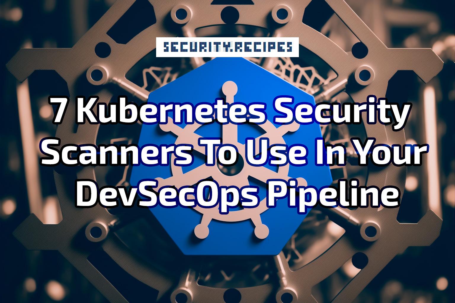 7 Kubernetes Security Scanners To Use In Your DevSecOps Pipeline ... 7 Kubernetes Security Scanners To Use In Your DevSecOps Pipeline ...